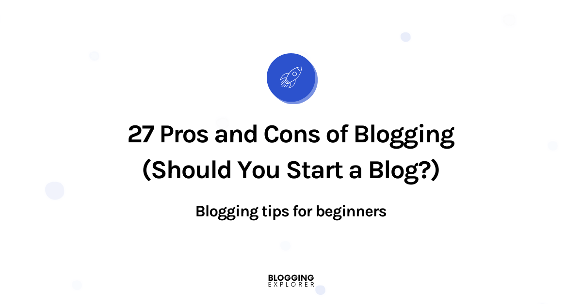 27 Pros and Cons of Blogging: Should You Start a Blog? (In 2025)